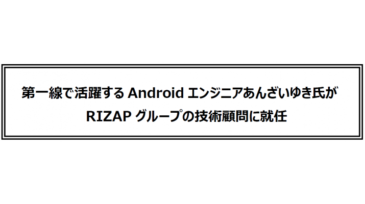 第一線で活躍するAndroidエンジニアあんざいゆき氏がRIZAPグループの技術顧問に就任 | RIZAPグループ株式会社