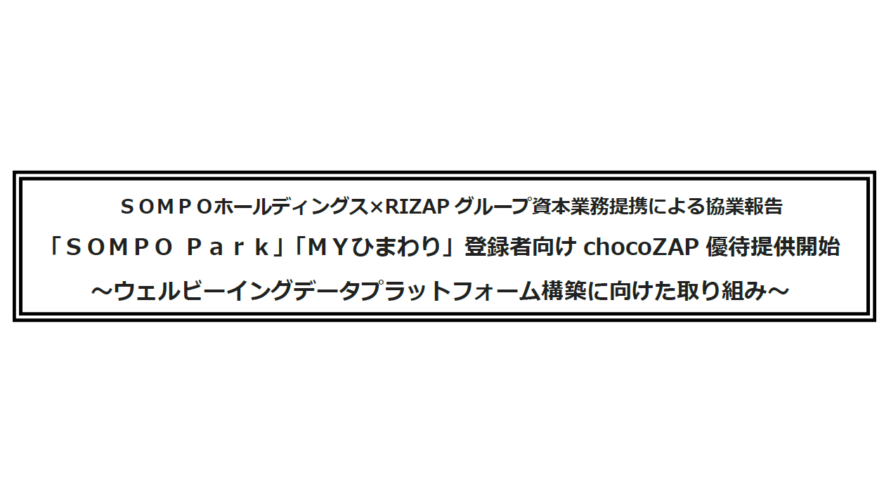 SOMPOホールディングス×RIZAPグループ資本業務提携による協業報告 「SOMPO Park」「MYひまわり」登録者向けchocoZAP優待提供開始 | RIZAPグループ株式会社
