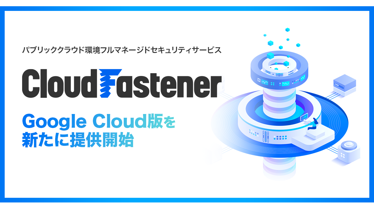 サイバーセキュリティクラウドの『CloudFastener』、Google Cloud 環境に対応した「CloudFastener Google Cloud版」を新たに提供開始 | 株式会社 ...