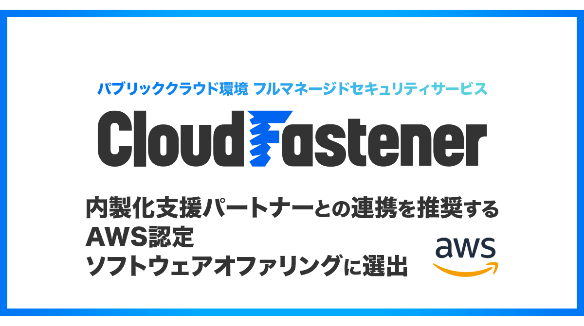 サイバーセキュリティクラウドの『CloudFastener』が、 企業の内製化支援を強化するAWS認定ソフトウェアオファリングに選出 | 株式会社サイバーセキュリティクラウド