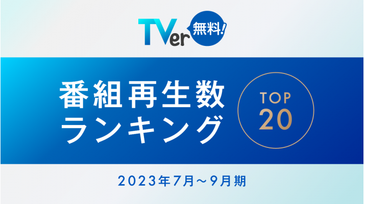 【TVer】2023年7-9月 番組再生数ランキング1位はTBSテレビ 日曜劇場『VIVANT』に！再生数は5,480万回超 | 株式会社TVer