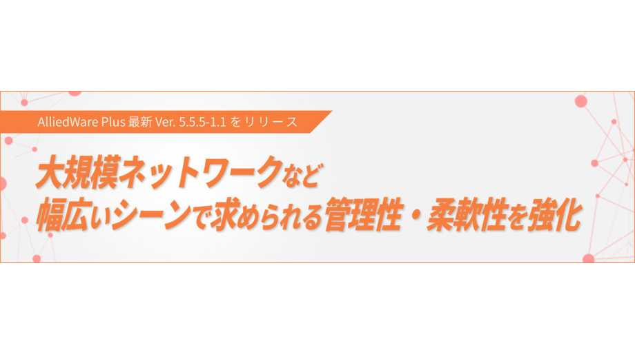 大規模ネットワークの統合管理や柔軟なITインフラの構成変更を支えるAlliedWare Plusの新バージョンを提供開始 ～ AMF PLUS ...